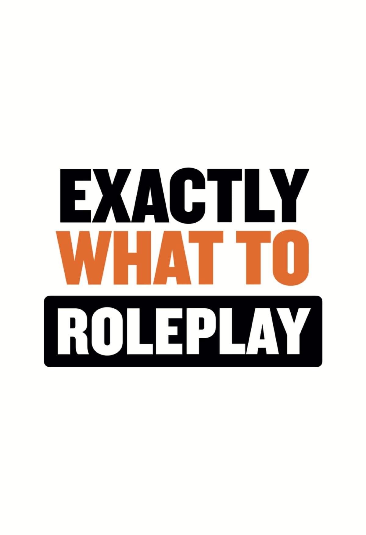 Exactly What to Roleplay - Exactly What to Say